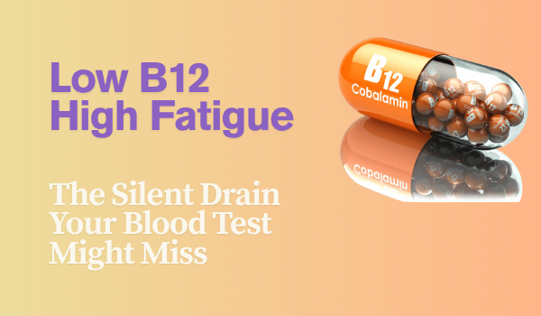 Low B12, High Fatigue: The Silent Drain Your Blood Test Might Miss ...